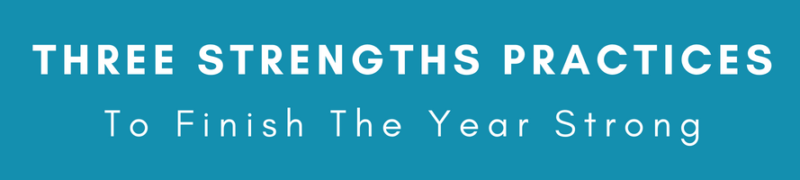 Three Strengths Practices to Finish the Year Strong – Strength Based Living